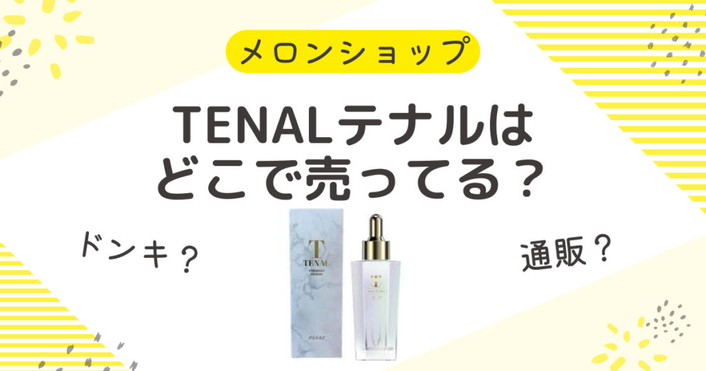 TENALテナルはどこで売ってる？販売店はドンキや楽天やAmazonの通販？ | どこで売ってる？どこで買える？メロンショップ